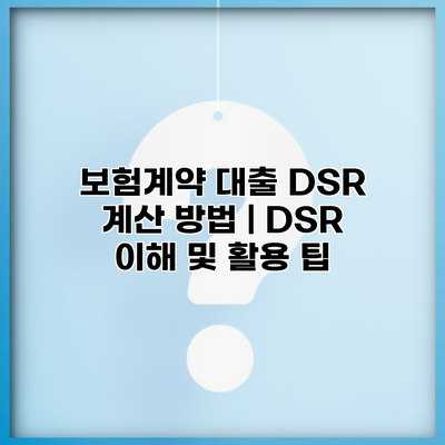 보험계약 대출 DSR 계산 방법 | DSR 이해 및 활용 팁